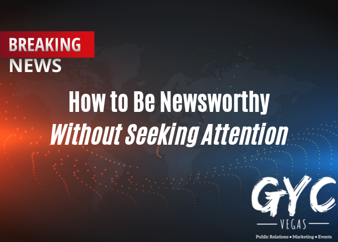 How to Be Newsworthy Without Seeking Attention - GYC Vegas